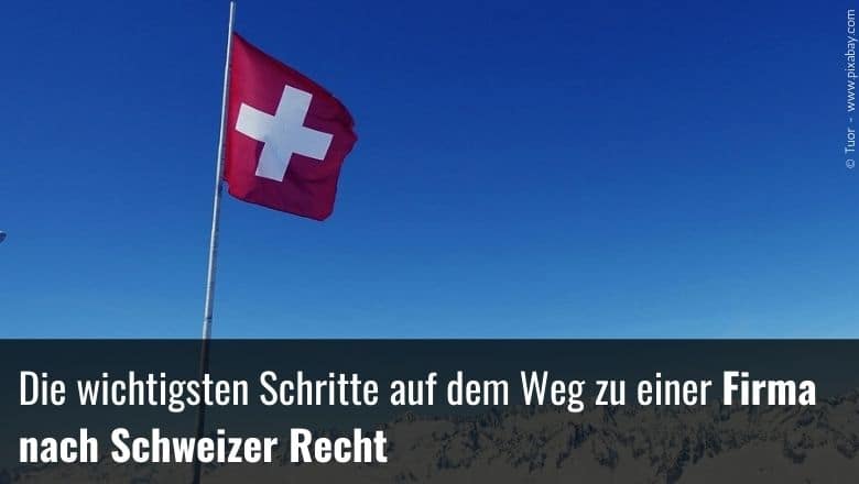 Die wichtigsten Schritte zu einer Firma nach Schweizer Recht